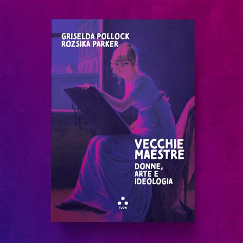 Vecchie Maestre Donne Arte E Ideologia Griselda Pollock E Rozsika