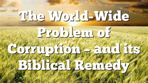 The World Wide Problem Of Corruption And Its Biblical Remedy