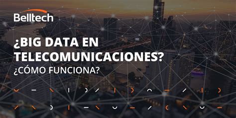 ¿cómo Utilizar El Big Data En Las Telecomunicaciones