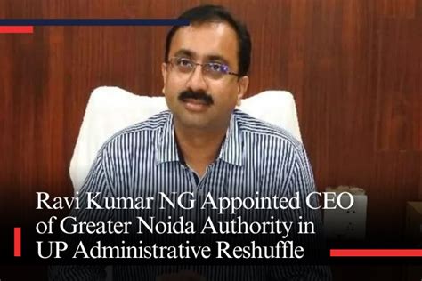 Ravi Kumar Ng Appointed Ceo Of Greater Noida Authority In Up Administrative Reshuffle