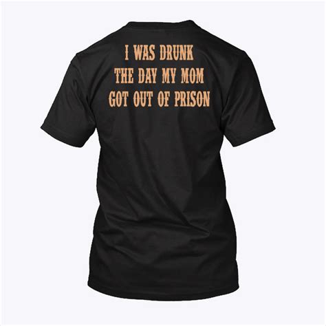 I Was Drunk The Day My Mom Got Out Of Prison Shirt