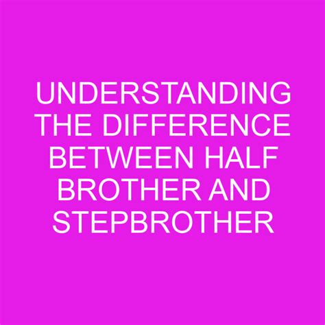 Understanding The Difference Between Half Brother And Stepbrother