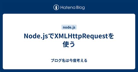 Node jsでXMLHttpRequestを使う ブログ名は今度考える