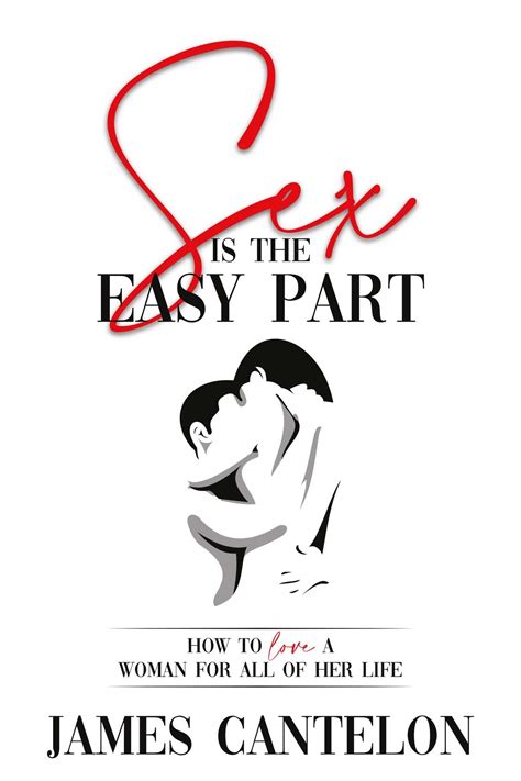 Sex Is The Easy Part How To Love A Woman For All Of Her Life By James Cantelon Goodreads