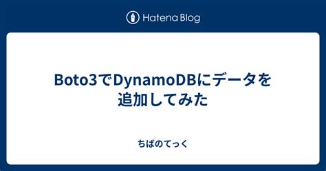 Boto3でdynamodbにデータを追加してみた ちばのてっく