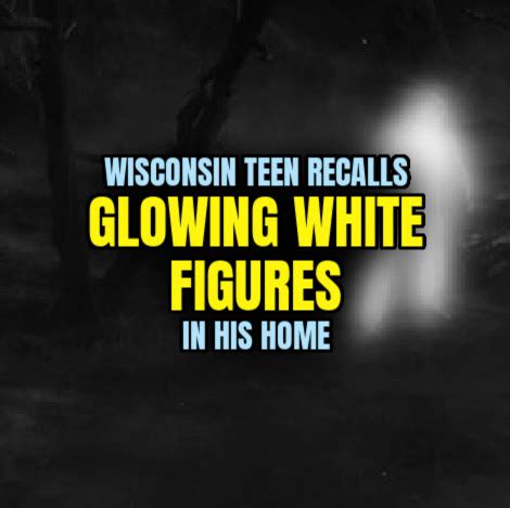 Wisconsin Teen Recalls Glowing White Figures In His Home