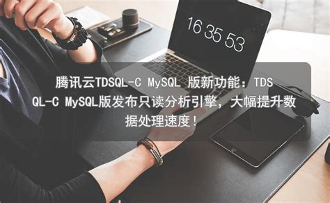 腾讯云tdsql C Mysql 版新功能：tdsql C Mysql版发布只读分析引擎 阿狸测试