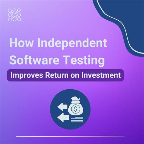 how independent software testing improves return on investment roi