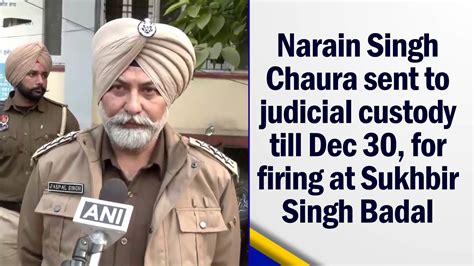 Narain Singh Chaura Sent To Judicial Custody Till Dec 30 For Firing At Sukhbir Singh Badal