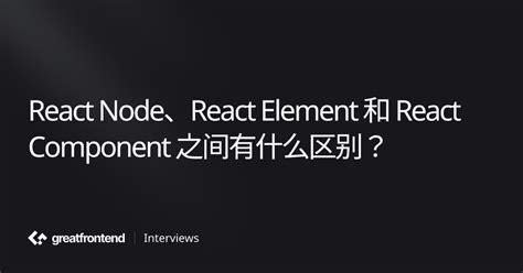 react node、react element 和 react component 之间有什么区别？ 测验面试问题及解答