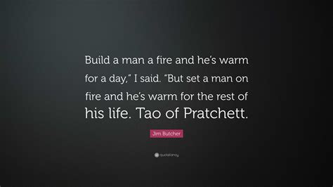 Jim Butcher Quote “build A Man A Fire And Hes Warm For A Day” I Said
