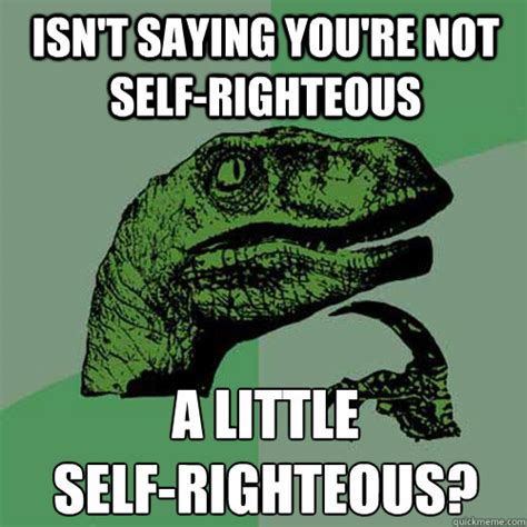 Isnt Saying Youre Not Self Righteous A Little Self Righteous