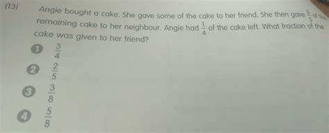 Solved 13 Angie Bought A Cake She Gave Some Of The Cake To Her Friend She Then Gave 35 Of