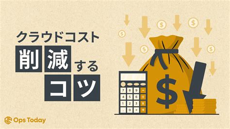 クラウドコストを削減するコツや効率的な運用管理戦略を徹底解説 Ops Today