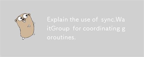 explain the use of sync waitgroup for coordinating goroutines golang