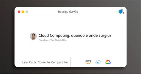 Cloud Computing Quando E Onde Surgiu Rodrigo Galvão Aws Azure Gcp Dio