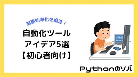 初心者向けPythonで作れる自動化ツールの具体例アイデア 選業務効率化 Pythonのソバ