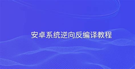 安卓系统逆向反编译教程 吾爱学堂