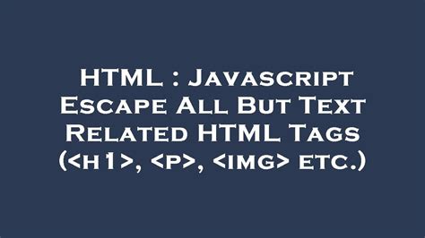 Html Javascript Escape All But Text Related Html Tags H1 P Img Etc Youtube