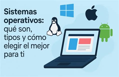 Sistemas Operativos Qué Son Tipos Y Cómo Elegir El Mejor Para Ti