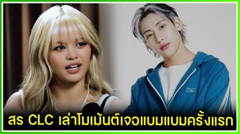 สร Clc พูดถึงโมเม้นต์เจอแบมแบมครั้งแรก มองแบมแบมเป็นตัวอย่างเพราะเขาประสบความสำเร็จ Youtube