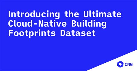 introducing the ultimate cloud native building footprints dataset cng