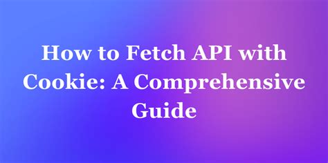 How To Fetch Api With Cookie A Comprehensive Guide