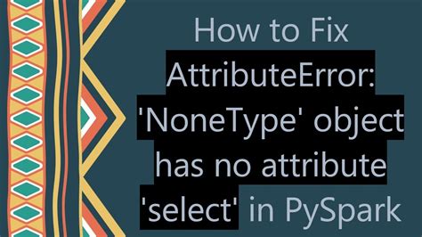 How To Fix Attributeerror Nonetype Object Has No Attribute Select In Pyspark Youtube