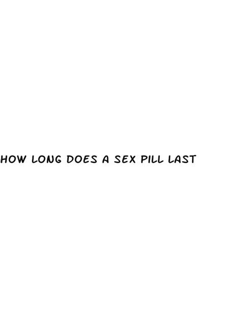 How Long Does A Sex Pill Last