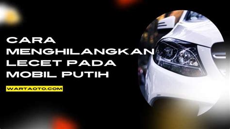 Mudah Ternyata Begini Cara Menghilangkan Lecet Pada Mobil Putih