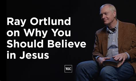 Ray Ortlund On Why You Should Believe In Jesus