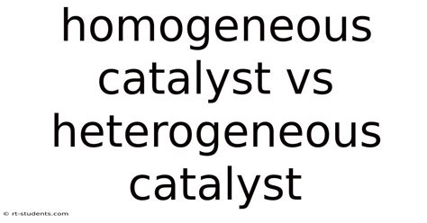 Homogeneous Catalyst Vs Heterogeneous Catalyst