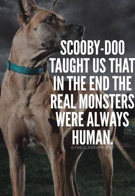 Scooby Doo Taught Us That In The End The Real Monsters Were Always