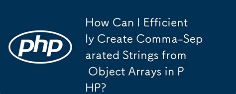 How Can I Efficiently Create Comma Separated Strings From Object Arrays
