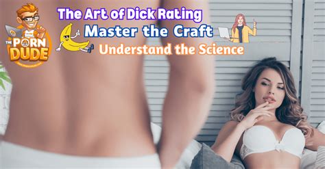 The Art Of Dick Rating Master The Craft Understand The Science Porn