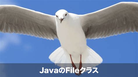 一通りわかるJavaファイルを操作するFileクラスの使い方まとめ