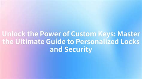 Unlock The Power Of Custom Keys Master The Ultimate Guide To