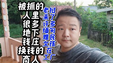 被抓的人里很多是 地下钱庄，换钱的商人，老挝来了许多缅甸难民女孩在工厂 Youtube