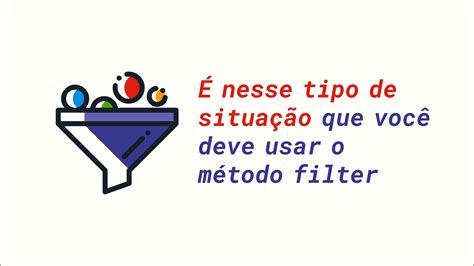 É Essa Pergunta Que Você Deve Se Fazer Antes De Usar O Método Filter