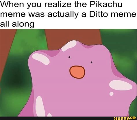 When You Realize The Pikachu Meme Was Actually A Ditto Meme All Along Ifunny