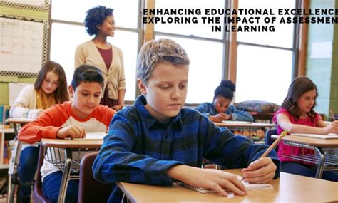 Enhancing Educational Excellence Exploring The Impact Of Assessment In Learning