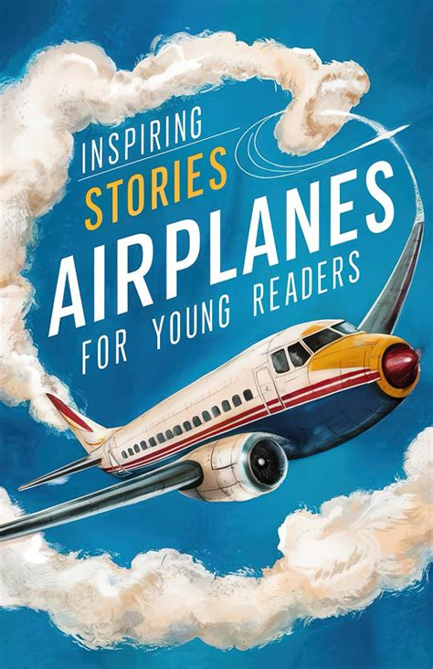 Inspiring Stories Of Airplanes For Young Readers Soaring Through