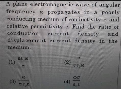A Plane Electromagnetic Wave Of Angular Frequency O Propagates In A Poorly Conducting Medium Of