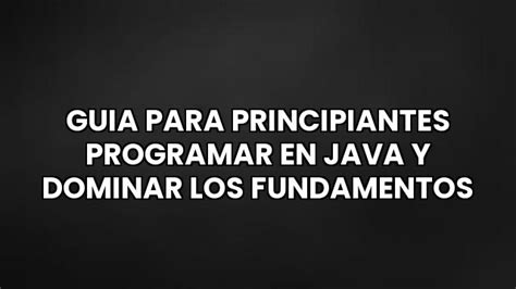 Guia Para Principiantes Programar En Java Y Dominar Los Fundamentos