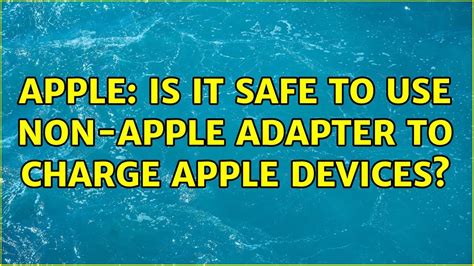 Apple Is It Safe To Use Non Apple Adapter To Charge Apple Devices