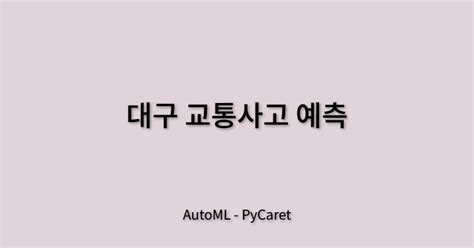 [ml] 대구 교통사고 위험도 예측 automl pycaret