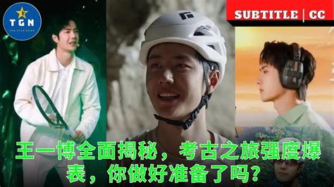 王一博全面揭秘，考古之旅强度爆表，你做好准备了吗？ Youtube