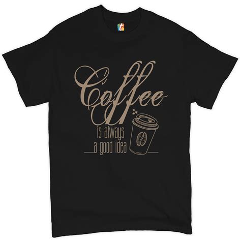 Tee Hunt Coffee Is Always A Good Idea T Shirt Caffeine Addict Coffee