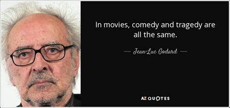 Jean Luc Godard Quote In Movies Comedy And Tragedy Are All The Same
