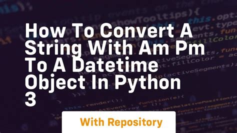 How To Convert A String With Am Pm To A Datetime Object In Python 3